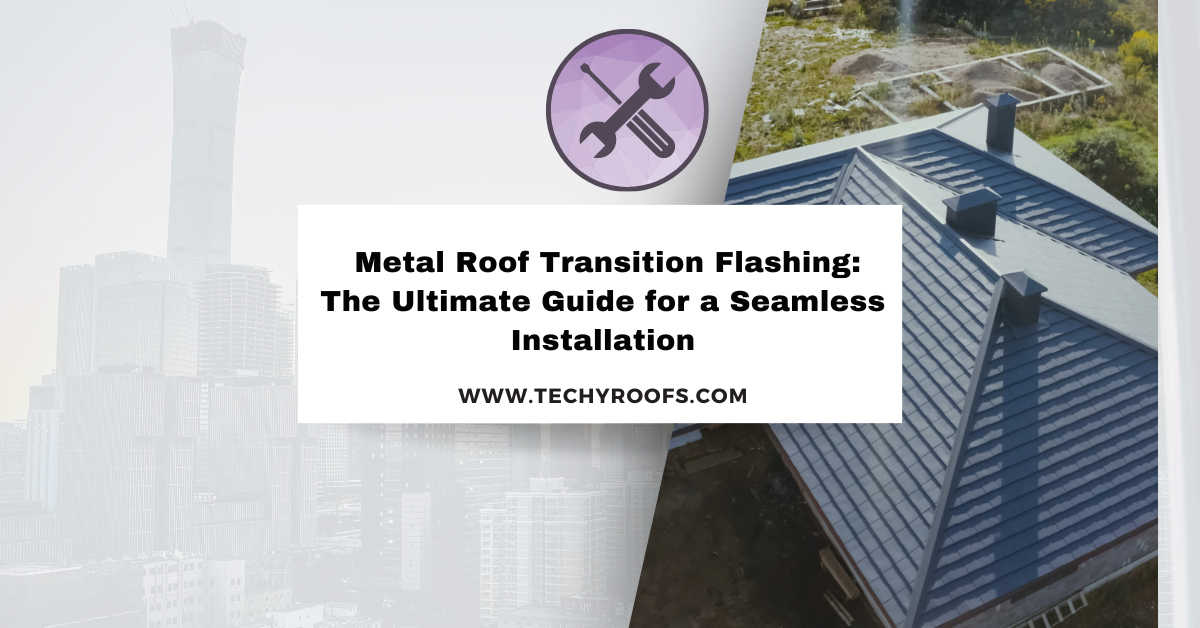 Metal Roof Transition Flashing: The Ultimate Guide For Installation